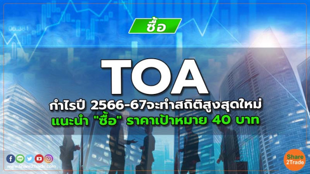 TOA กำไรปี 2566-67จะทำสถิติสูงสุดใหม่ แนะนำ "ซื้อ" ราคาเป้าหมาย 40 บาท | Share2Trade